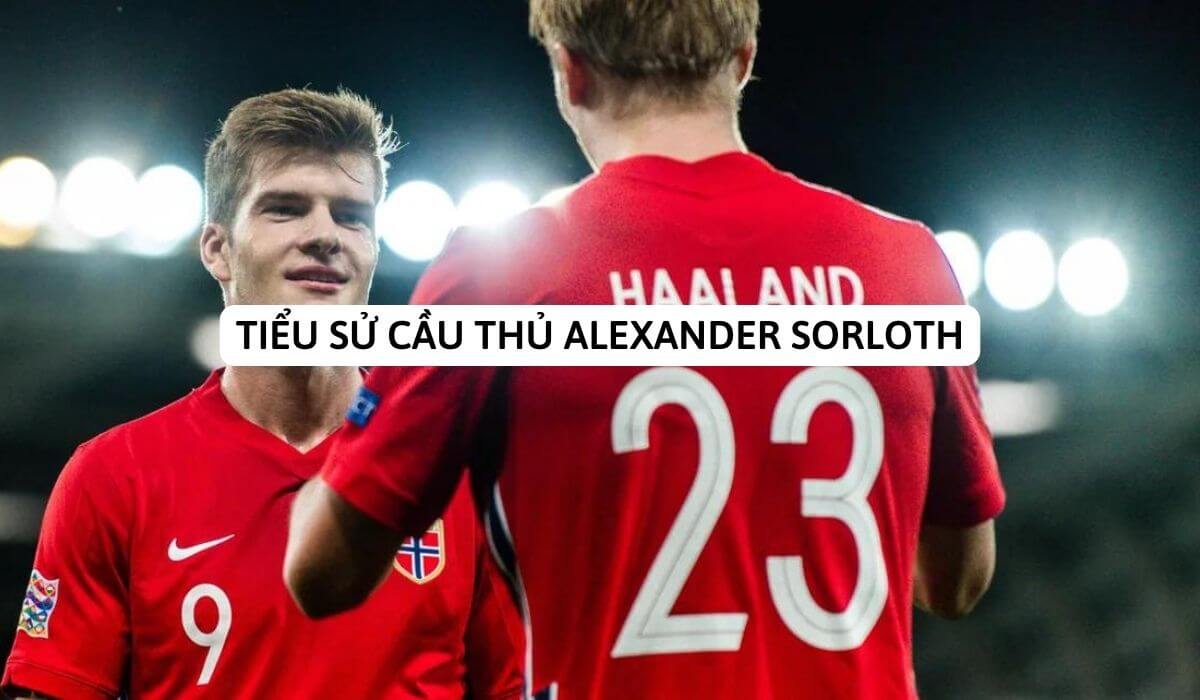 Tiểu sử cầu thủ Alexander Sorloth - Biểu tượng của sự kiên trì